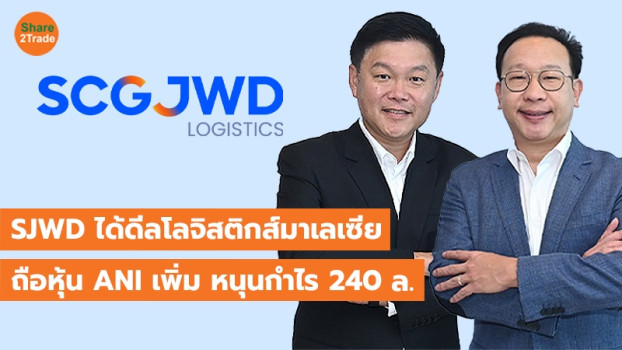 SJWD ได้ดีลโลจิสติกส์มาเลเซีย ถือหุ้น ANI เพิ่ม หนุนกำไร 240 ล. | Share2Trade